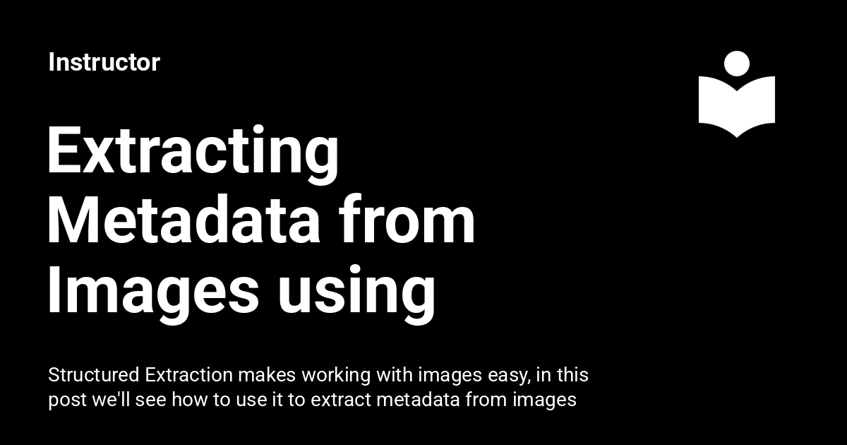 Extracting Metadata from Images using Structured Extraction - Instructor