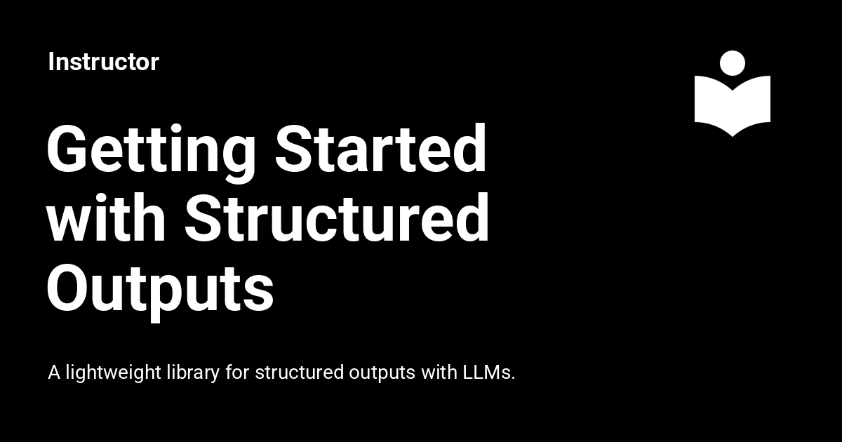 Getting Started with Structured Outputs - Instructor Getting Started with Structured Outputs - Instructor